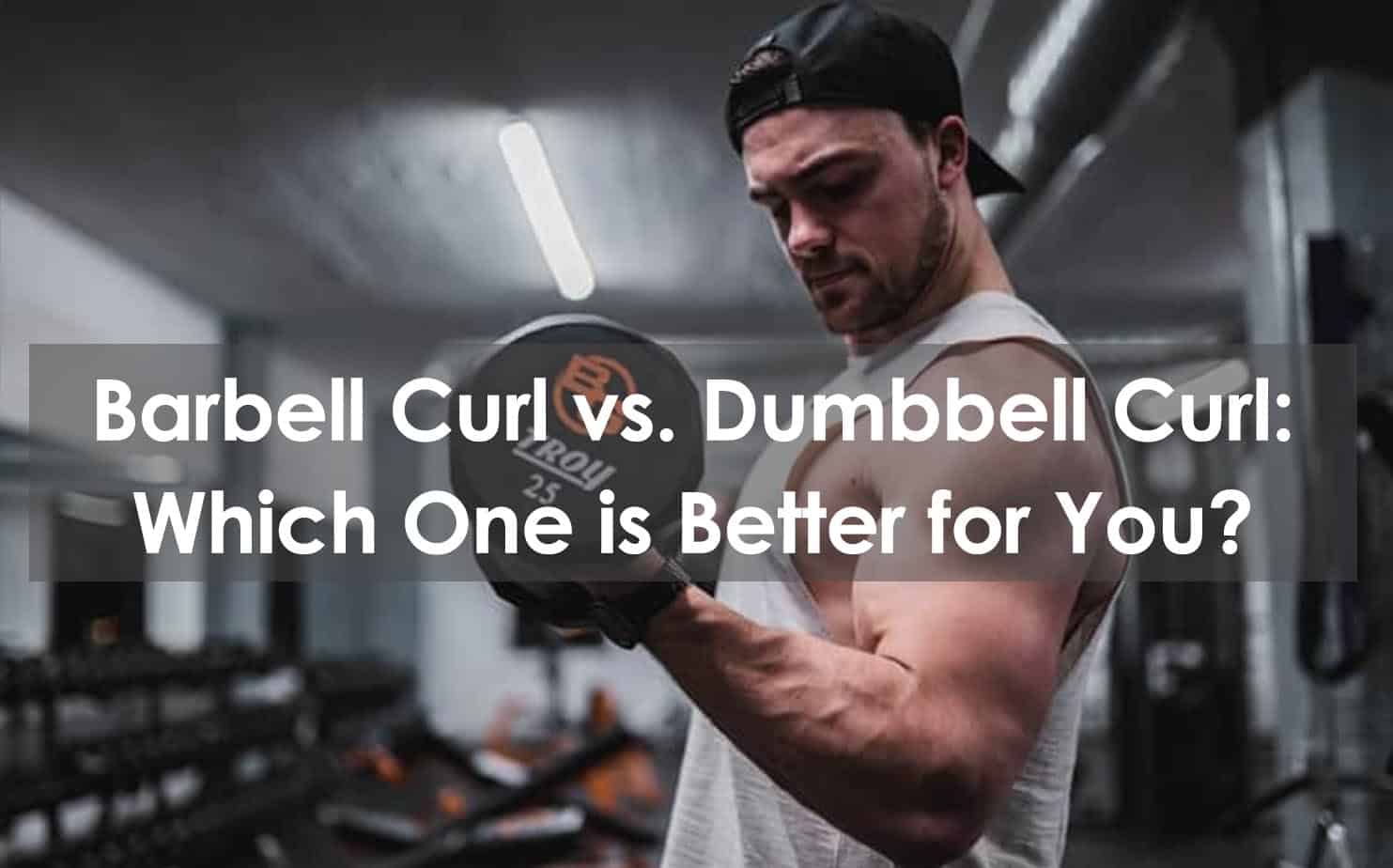 Barbell Curl Vs Dumbbell Curl Which One Is Better For You