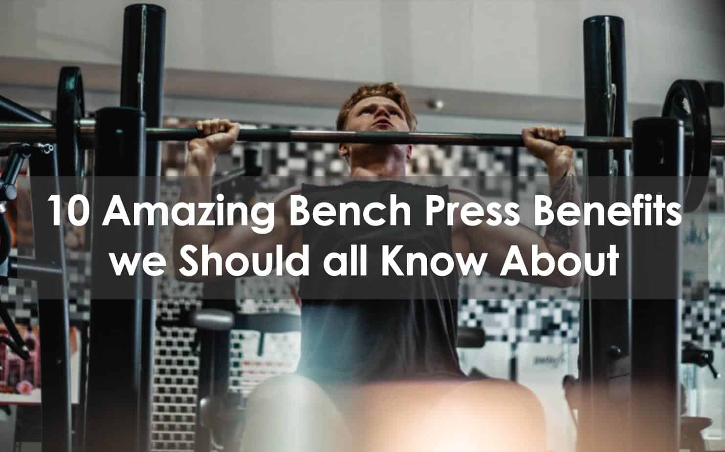 10 Amazing Bench Press Benefits We Should All Know About